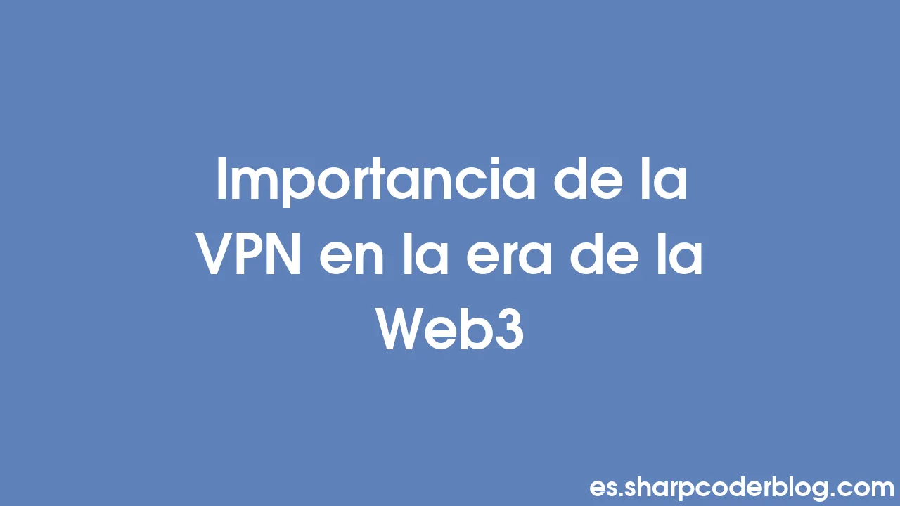 Importancia de la VPN en la era de la Web3 | Sharp Coder Blog