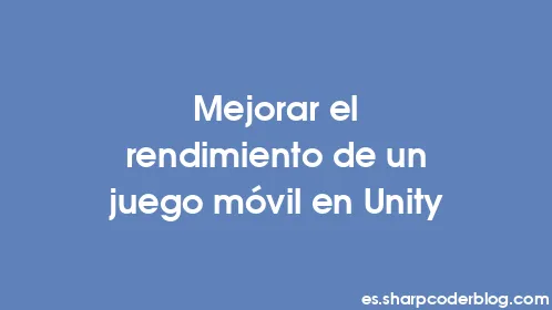 Mejorar el rendimiento de un juego móvil en Unity - Thumbnail