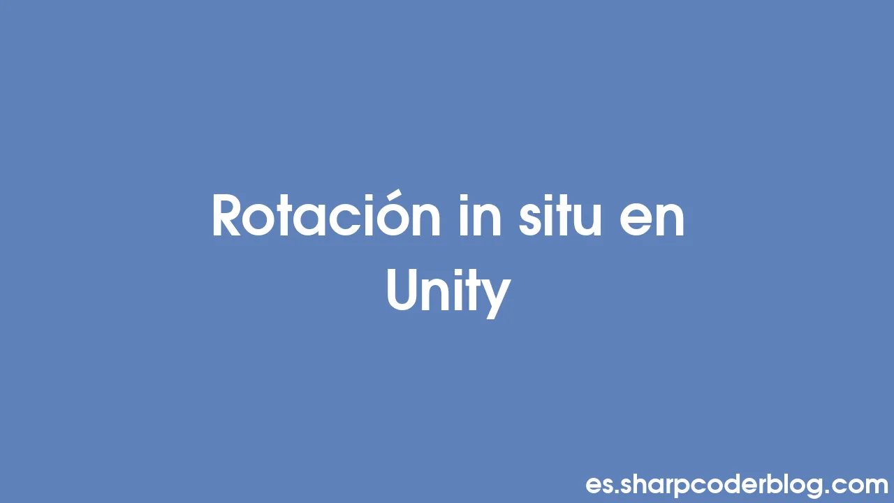 Rotación in situ en Unity | Sharp Coder Blog