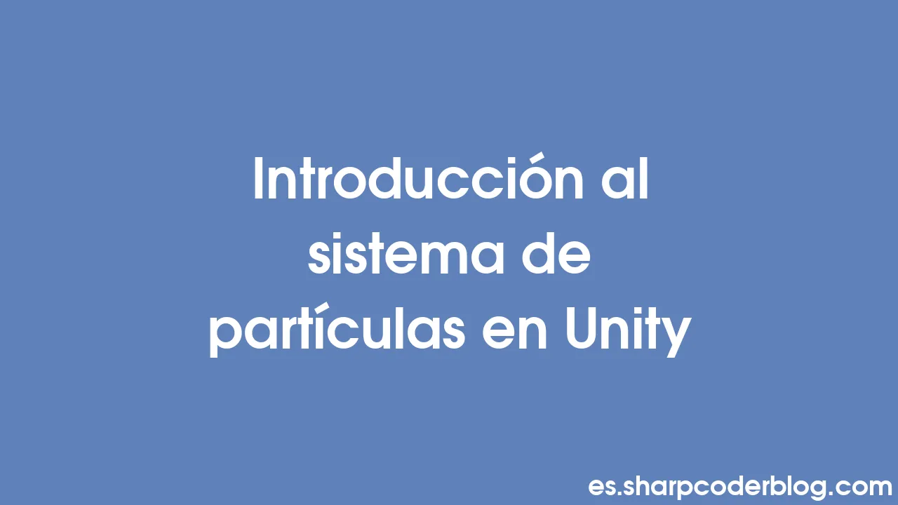 Introducción Al Sistema De Partículas En Unity Sharp Coder Blog