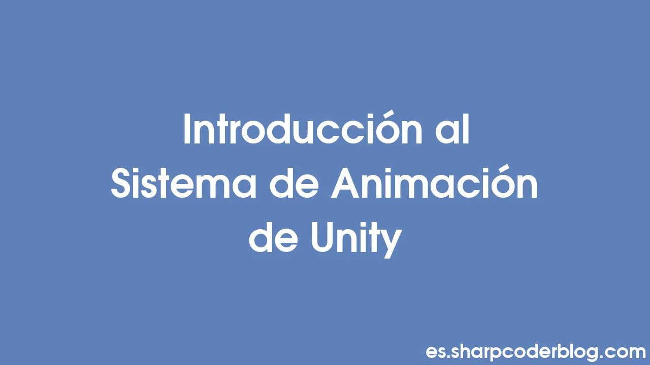 Introducción Al Sistema De Animación De Unity Sharp Coder Blog