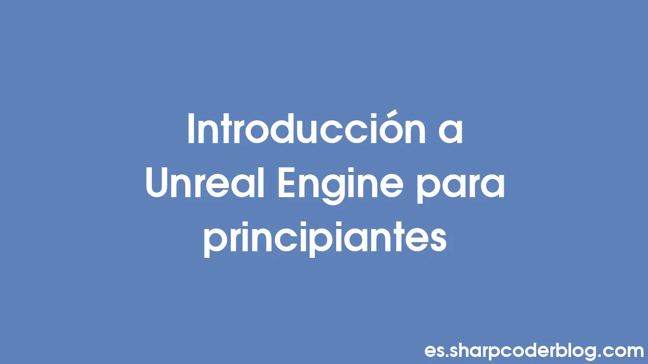 Introducción a Unreal Engine para principiantes | Sharp Coder Blog