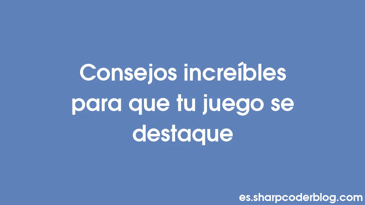 Consejos increíbles para que tu juego se destaque | Sharp Coder Blog