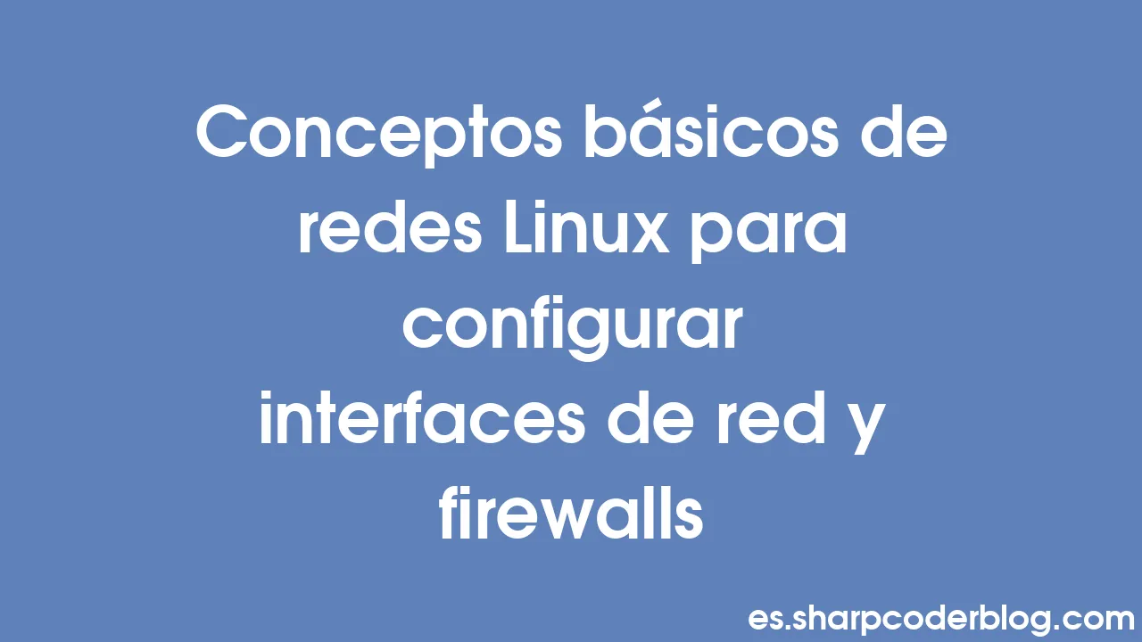 Conceptos Básicos De Redes Linux Para Configurar Interfaces De Red Y Firewalls Sharp Coder Blog