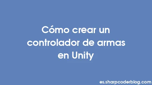 Cómo crear un controlador de armas en Unity - Thumbnail