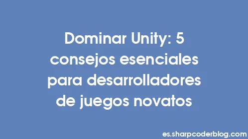 Dominar Unity: 5 consejos esenciales para desarrolladores de juegos novatos - Thumbnail