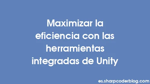 Maximizar la eficiencia con las herramientas integradas de Unity - Thumbnail