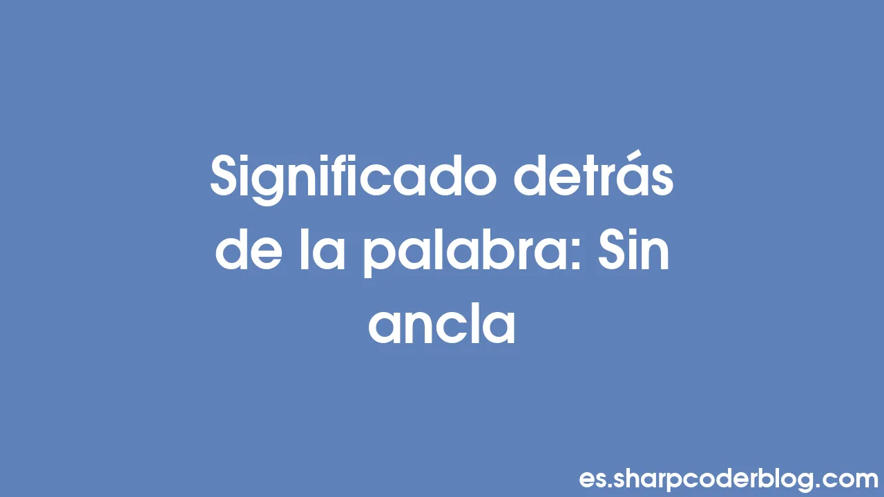 Significado Detrás De La Palabra Sin Ancla Sharp Coder Blog