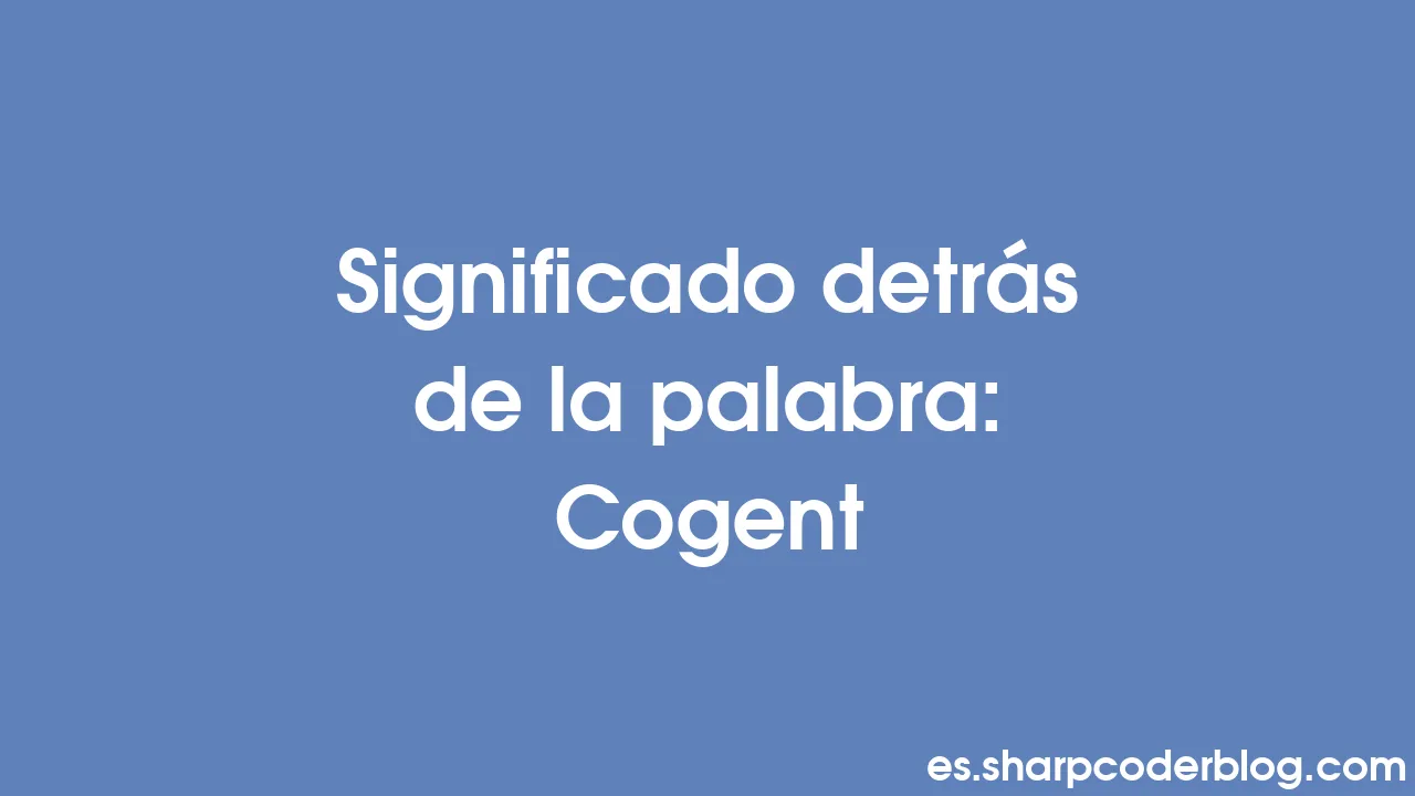Significado detrás de la palabra: Cogent | Sharp Coder Blog