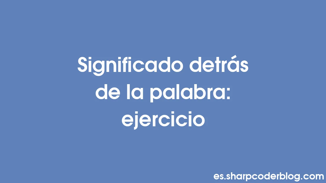 Significado detrás de la palabra: ejercicio | Sharp Coder Blog