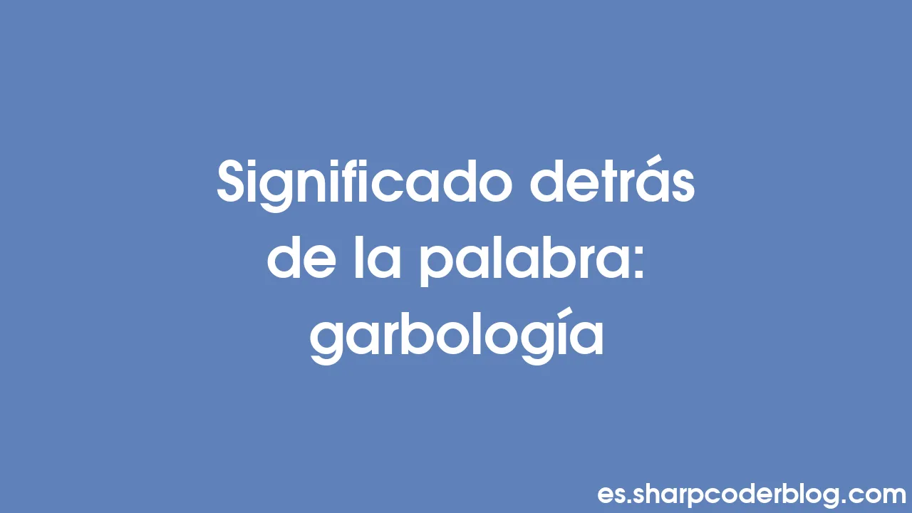 Significado detrás de la palabra: garbología | Sharp Coder Blog