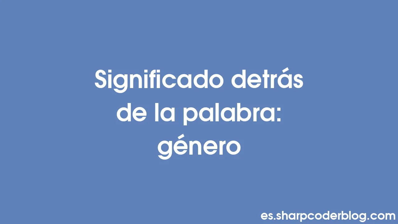 Significado detrás de la palabra: género | Sharp Coder Blog