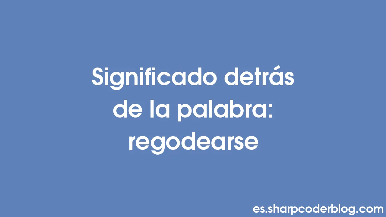 Significado detrás de la palabra: regodearse | Sharp Coder Blog