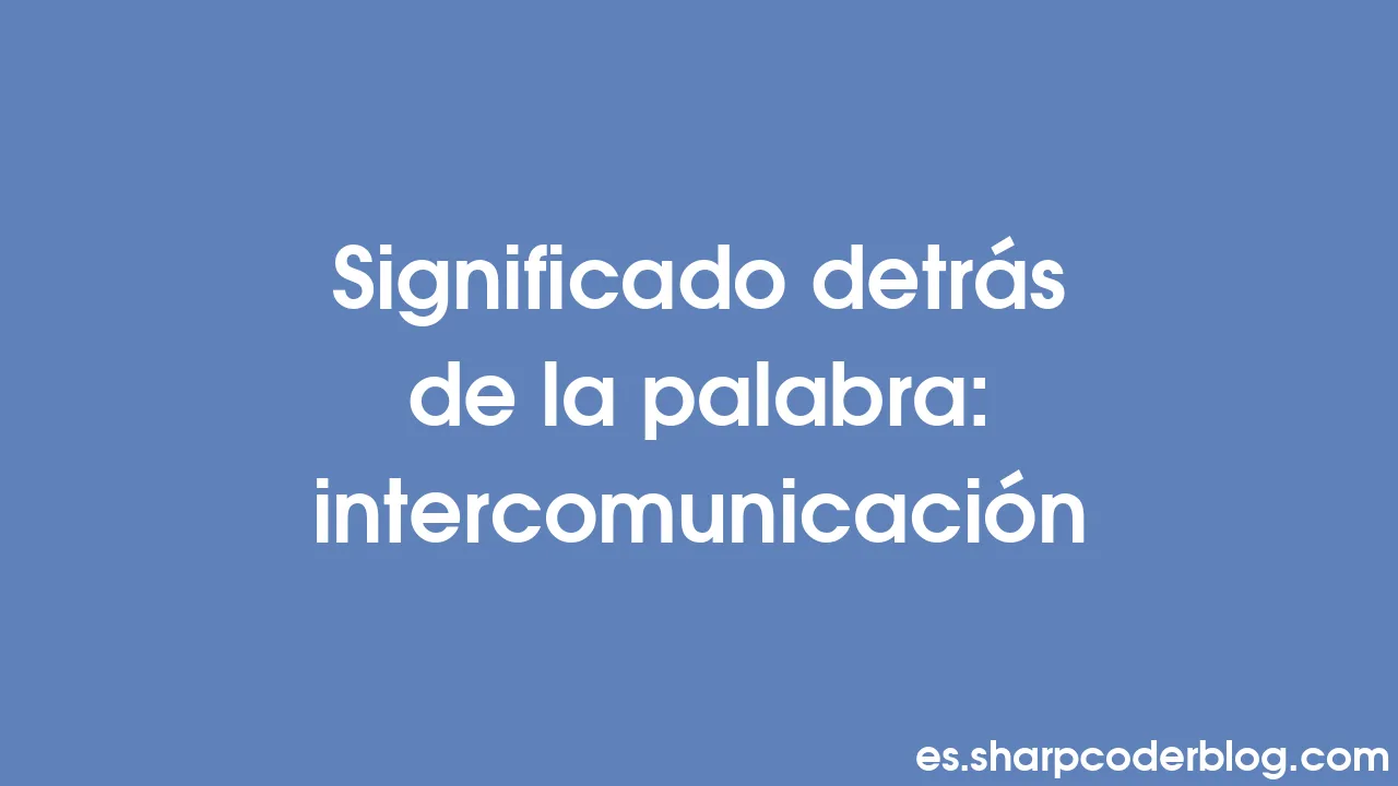 Significado detrás de la palabra: intercomunicación | Sharp Coder Blog