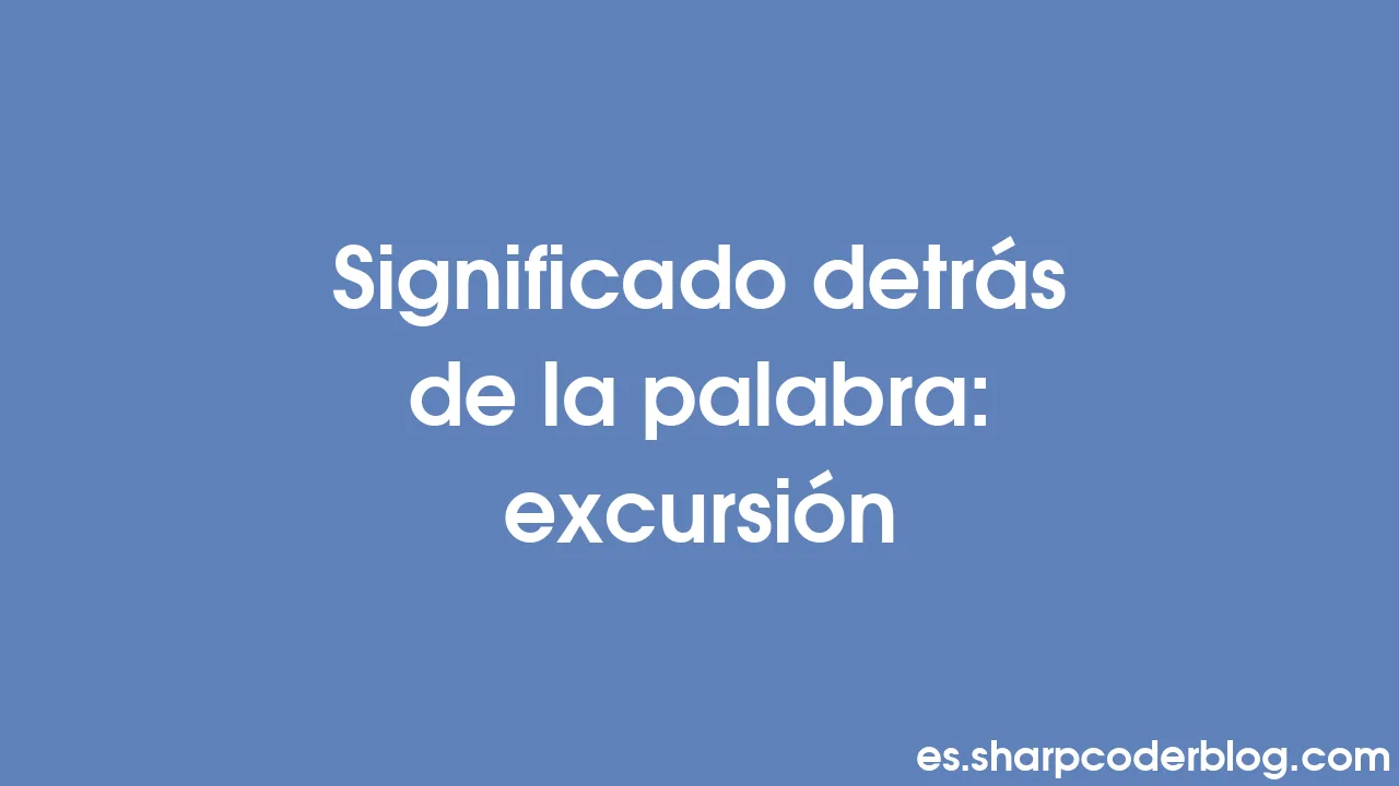 Significado detrás de la palabra: excursión | Sharp Coder Blog