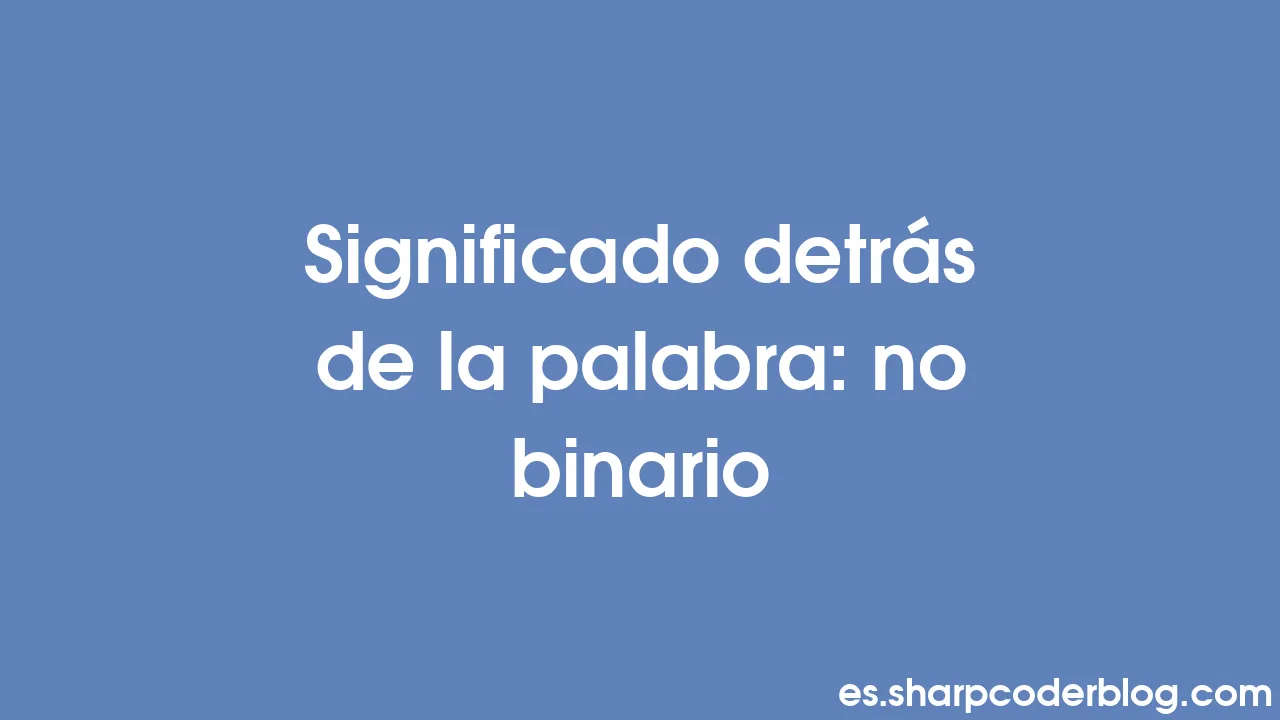 Significado Detrás De La Palabra No Binario Sharp Coder Blog