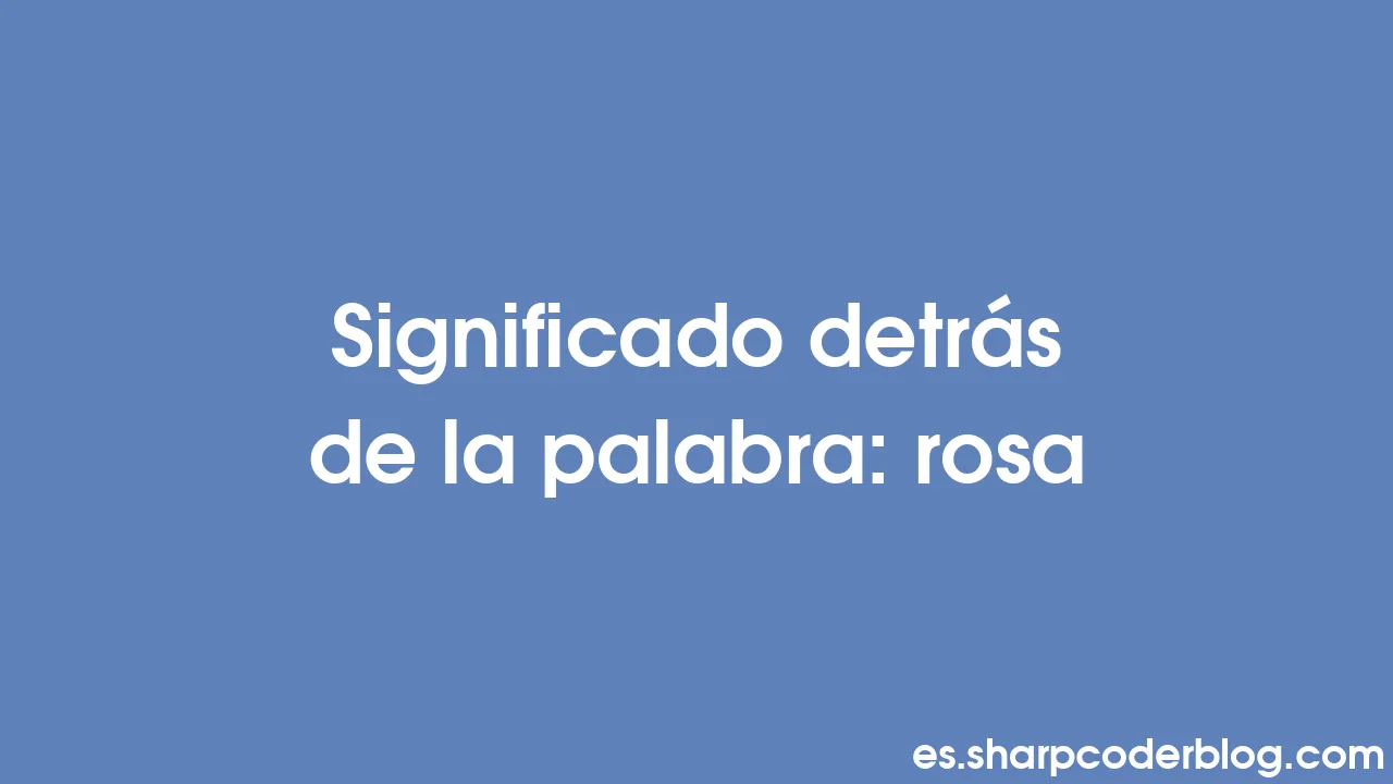 Significado detrás de la palabra: rosa | Sharp Coder Blog
