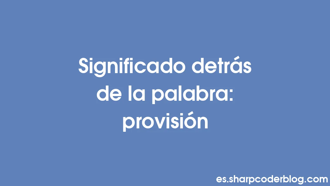 Significado detrás de la palabra: provisión | Sharp Coder Blog