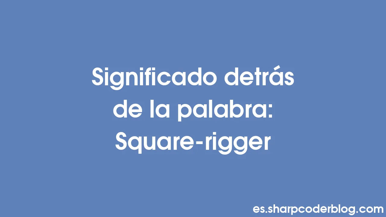 Significado Detrás De La Palabra Square Rigger Sharp Coder Blog