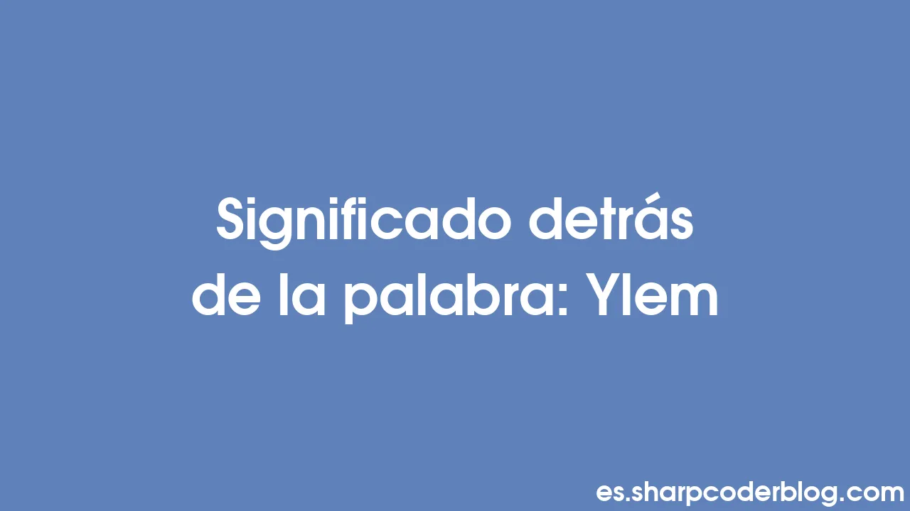 Significado Detrás De La Palabra Ylem Sharp Coder Blog