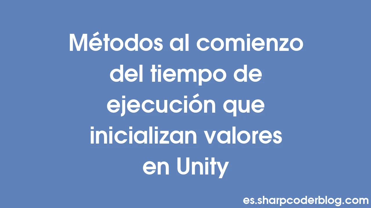 Métodos al comienzo del tiempo de ejecución que inicializan valores en Unity | Sharp Coder Blog