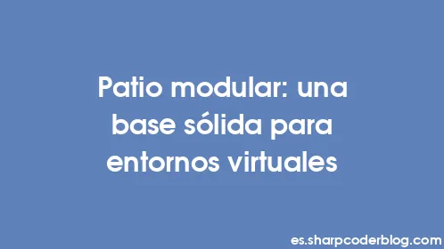 Patio modular: una base sólida para entornos virtuales - Thumbnail