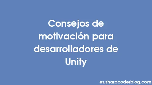 Consejos de motivación para desarrolladores de Unity - Thumbnail