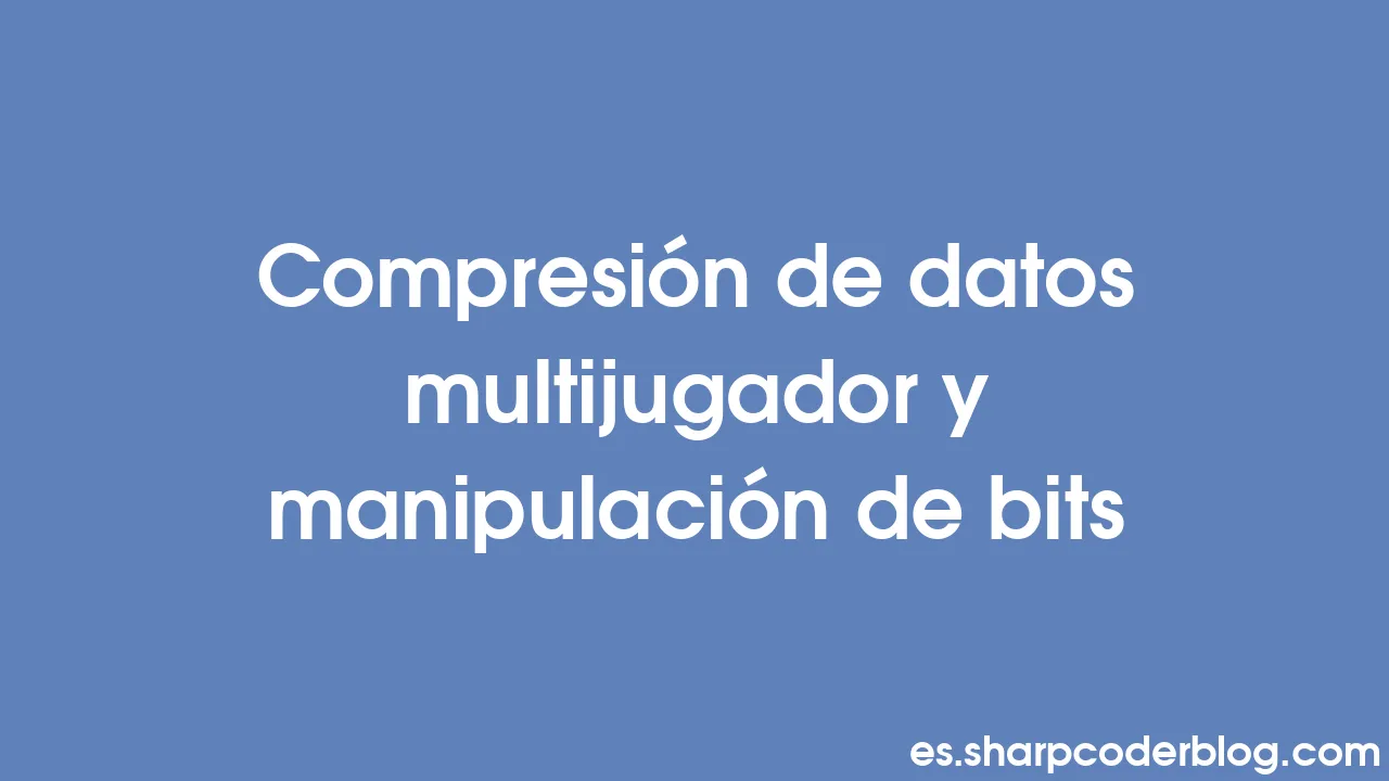 Compresión de datos multijugador y manipulación de bits | Sharp Coder Blog