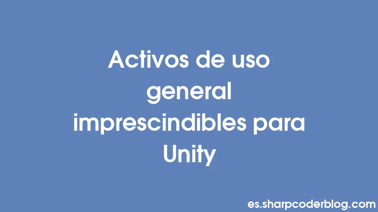 Activos De Uso General Imprescindibles Para Unity Sharp Coder Blog