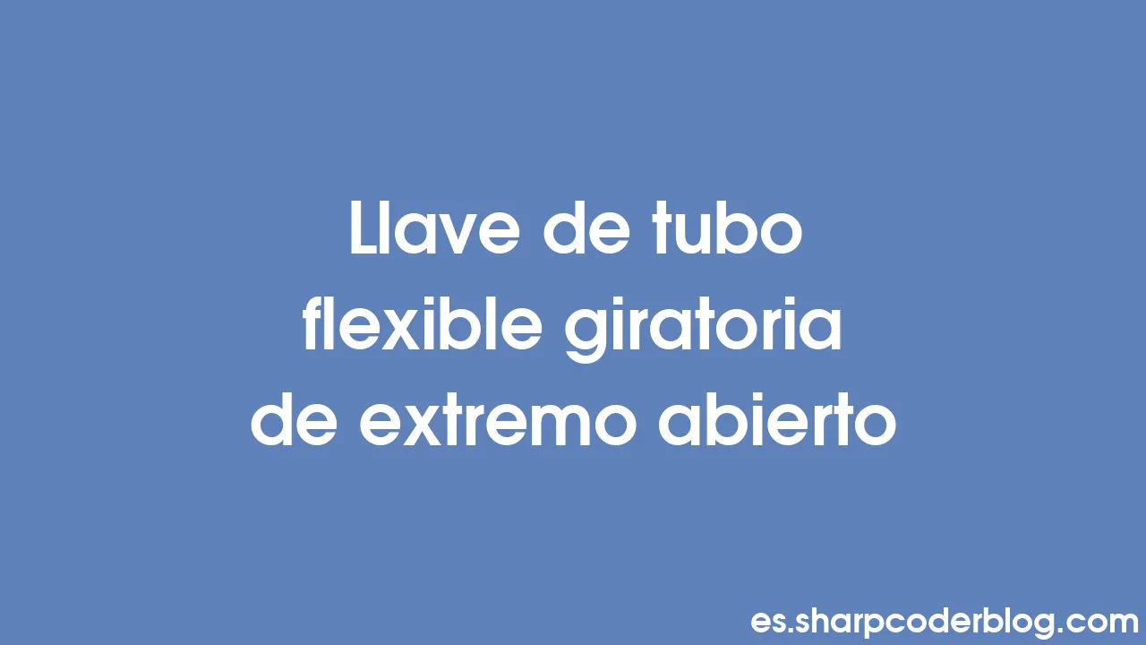 Llave de tubo flexible giratoria de extremo abierto | Sharp Coder Blog