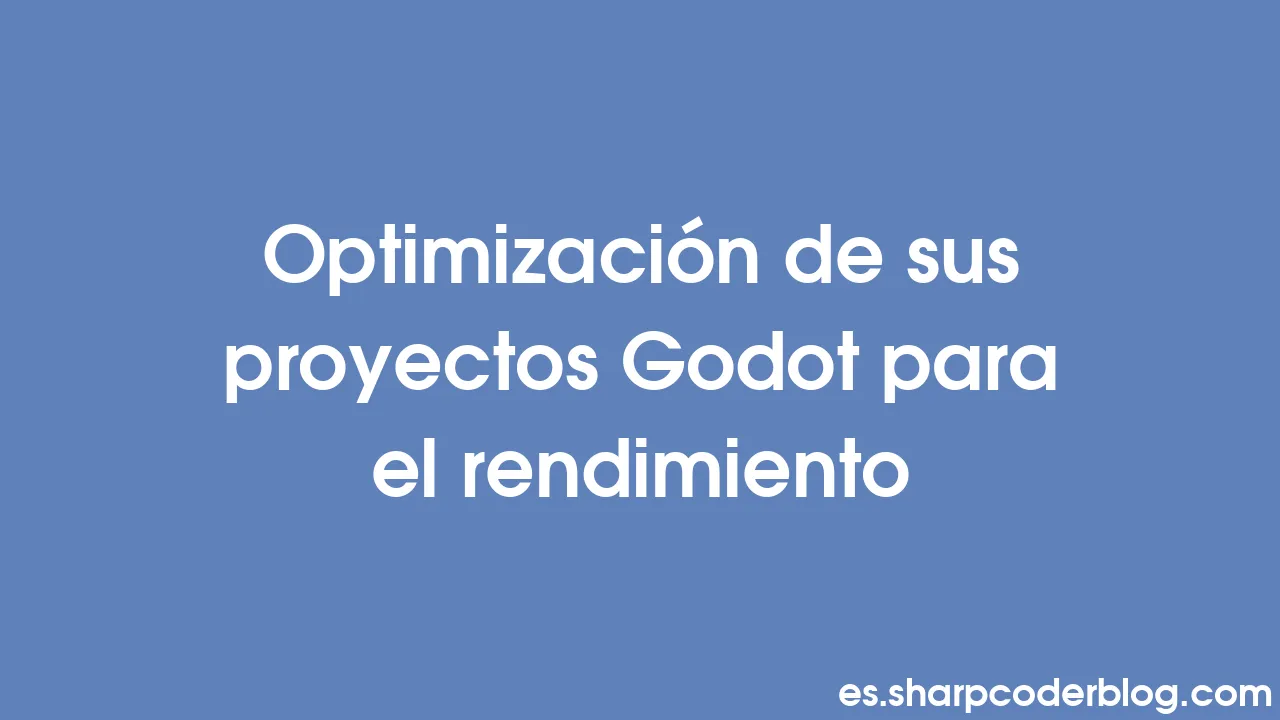 Optimización De Sus Proyectos Godot Para El Rendimiento Sharp Coder Blog