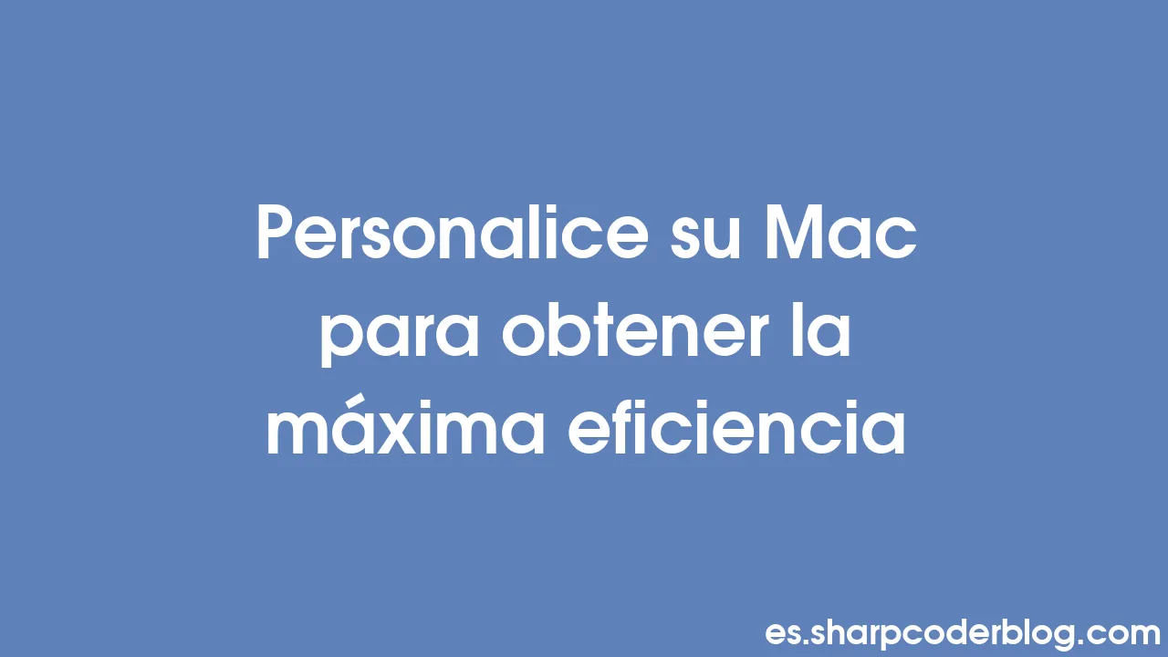 Personalice su Mac para obtener la máxima eficiencia | Sharp Coder Blog