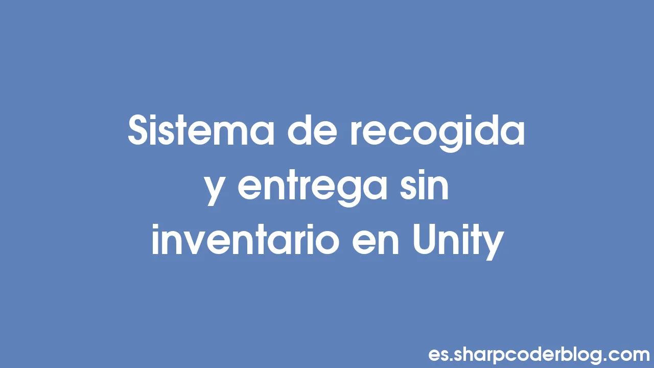 Sistema de recogida y entrega sin inventario en Unity | Sharp Coder Blog