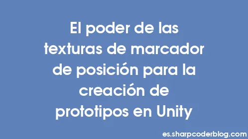 El poder de las texturas de marcador de posición para la creación de prototipos en Unity - Thumbnail