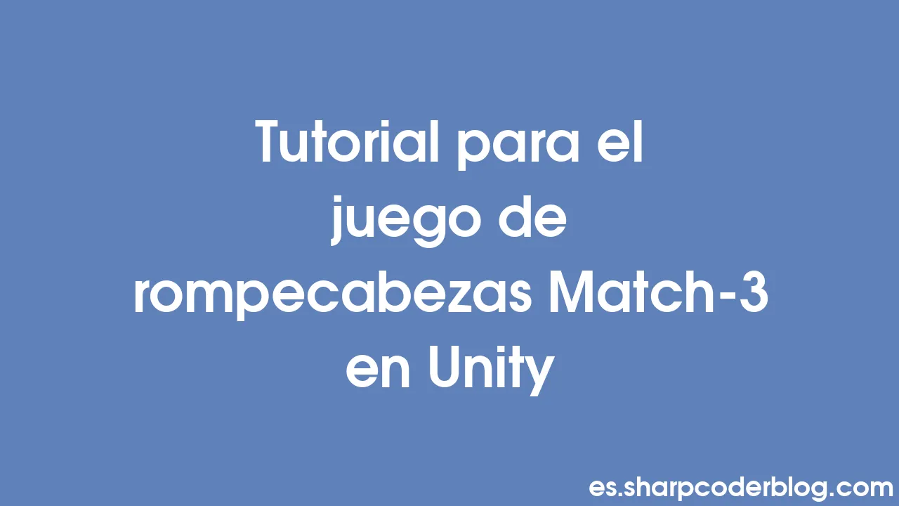 Tutorial para el juego de rompecabezas Match-3 en Unity | Sharp Coder Blog