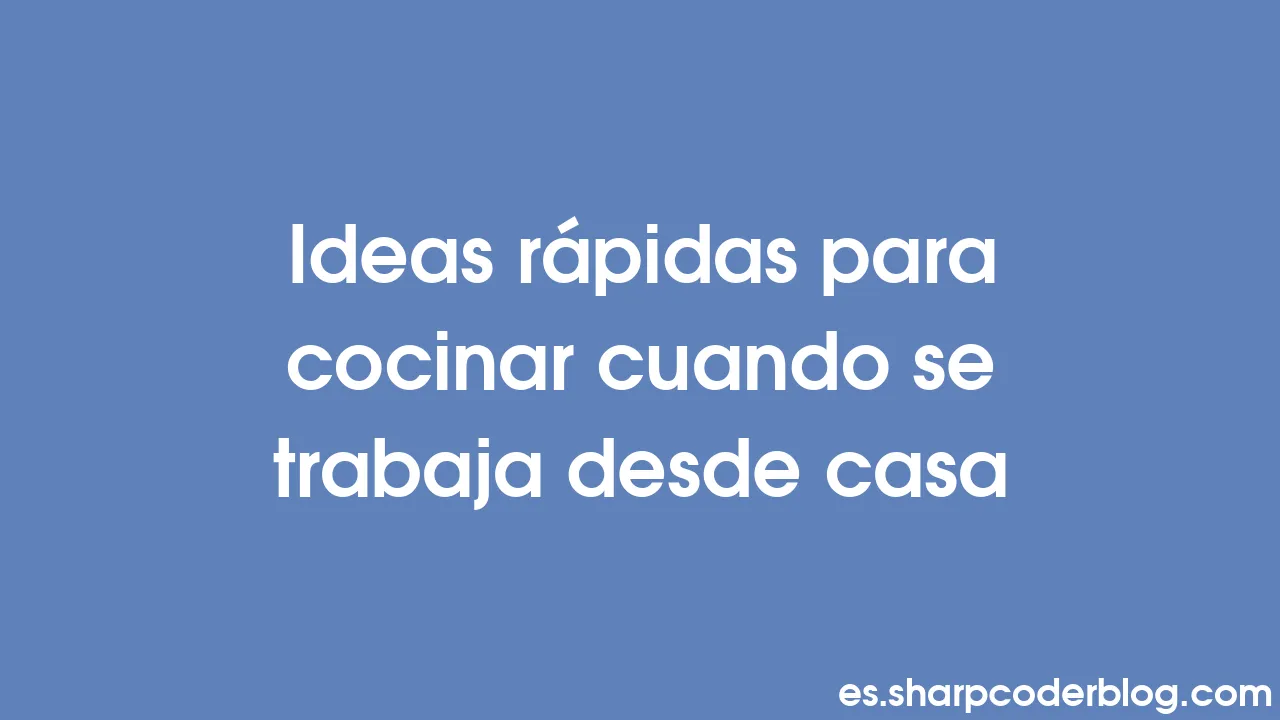 Ideas rápidas para cocinar cuando se trabaja desde casa | Sharp Coder Blog
