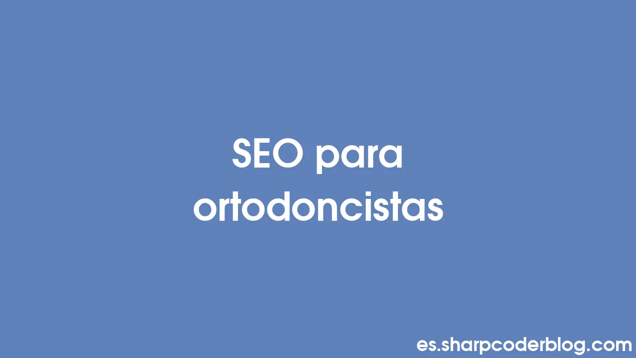 SEO para ortodoncistas | Sharp Coder Blog