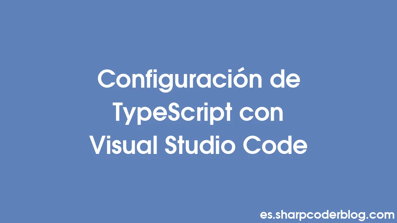Configuración de TypeScript con Visual Studio Code | Sharp Coder Blog