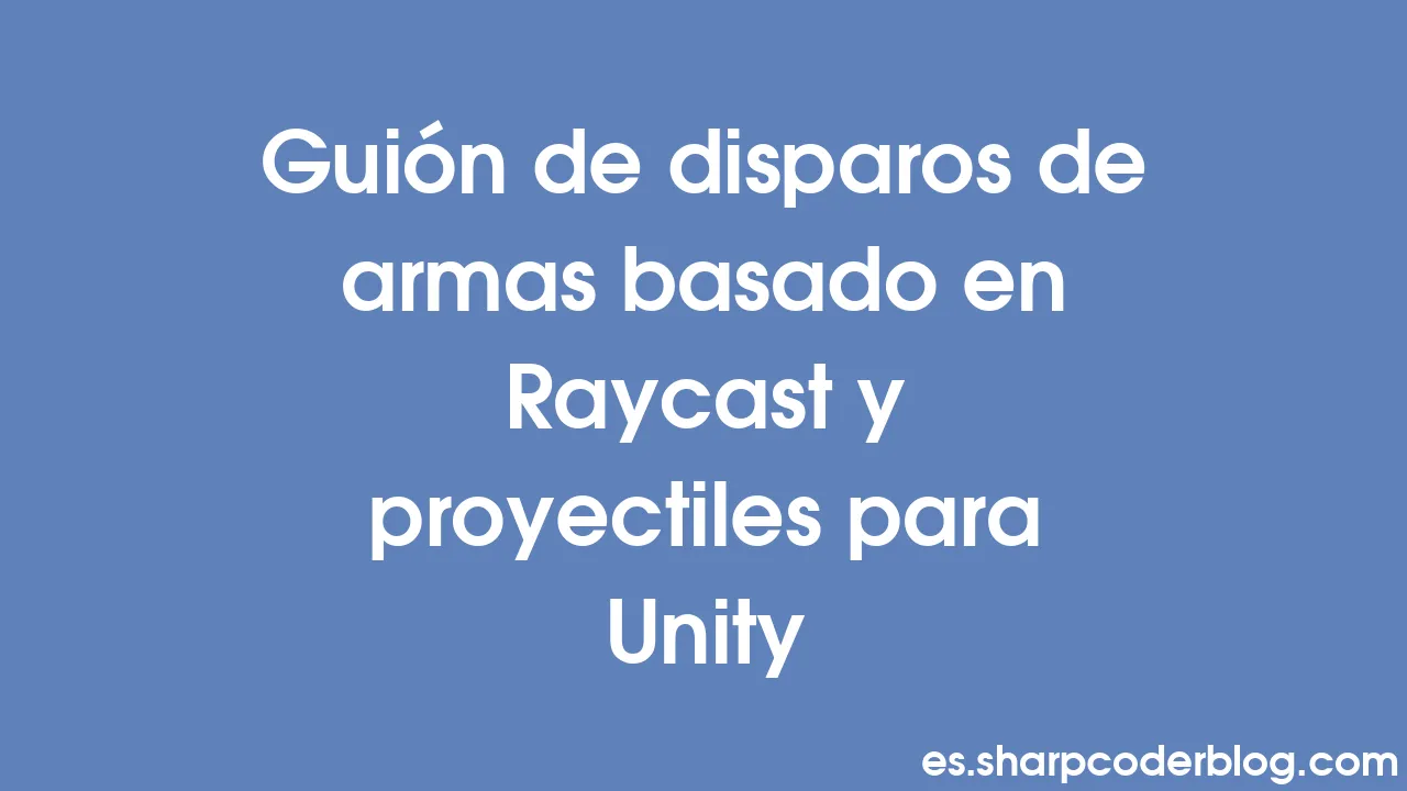 Guión De Disparos De Armas Basado En Raycast Y Proyectiles Para Unity Sharp Coder Blog