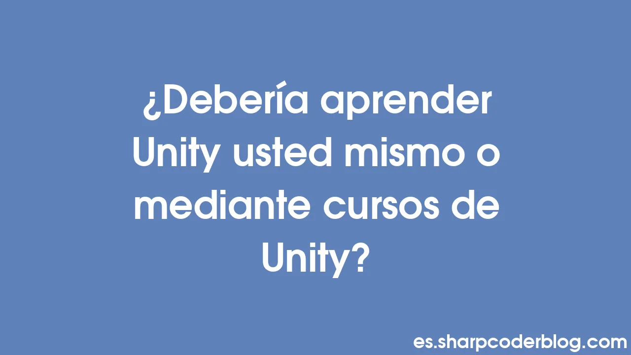 ¿debería Aprender Unity Usted Mismo O Mediante Cursos De Unity Sharp Coder Blogemk 7987