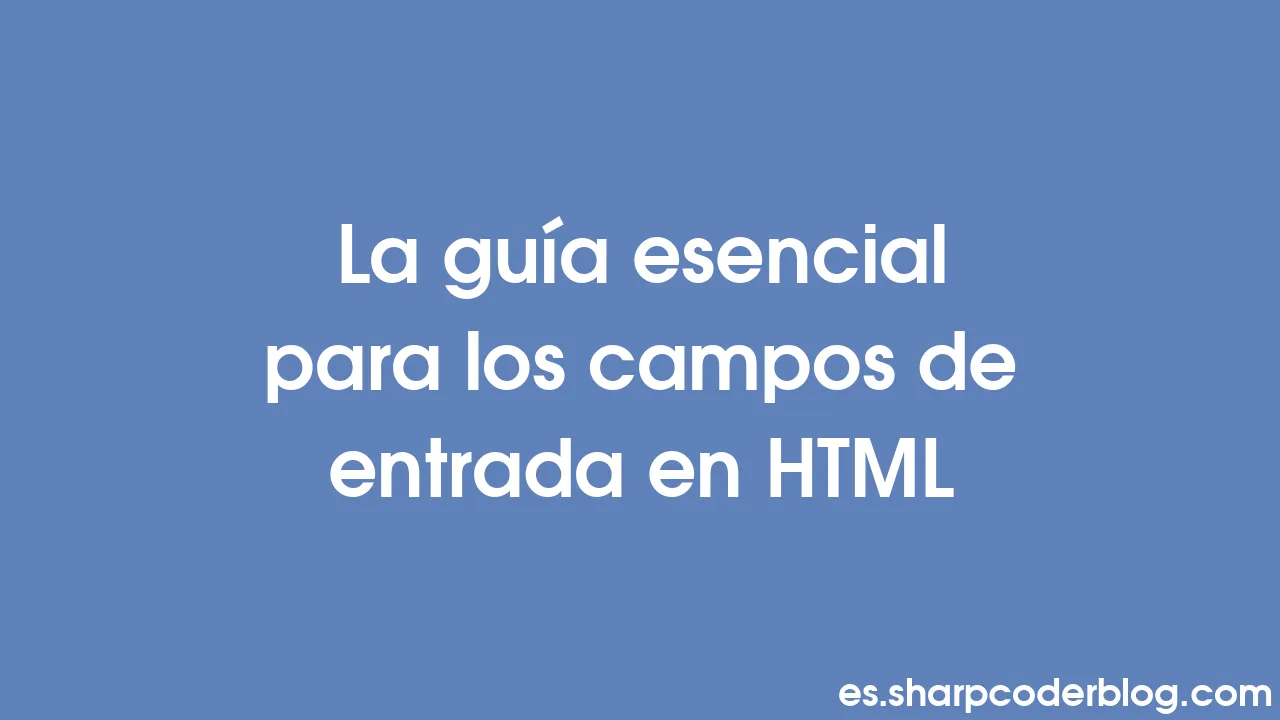 La guía esencial para los campos de entrada en HTML | Sharp Coder Blog