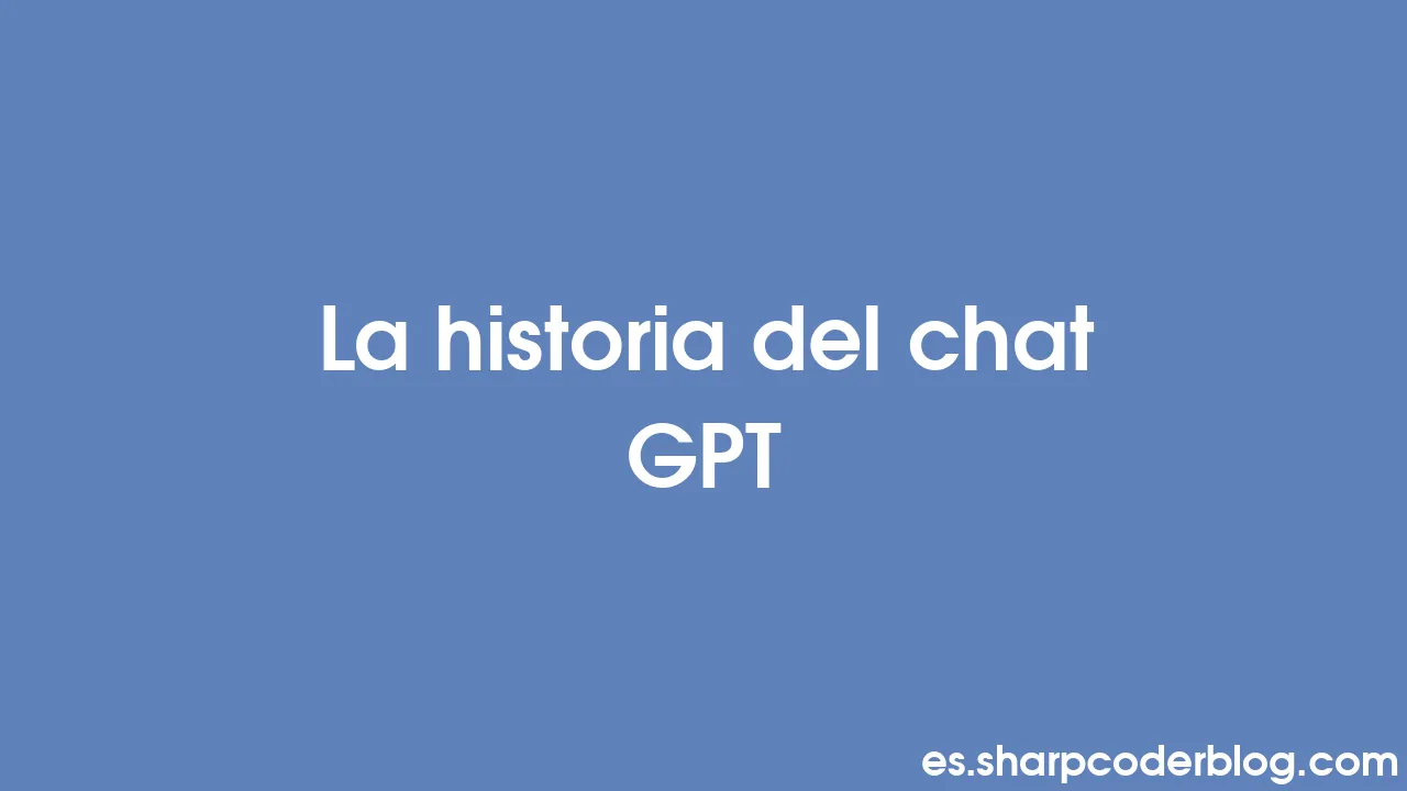 La historia del chat GPT | Sharp Coder Blog