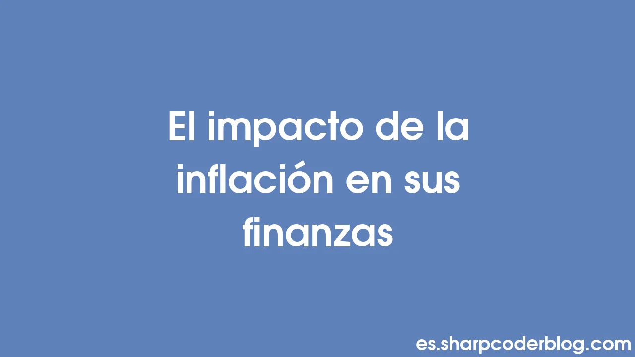 El impacto de la inflación en sus finanzas | Sharp Coder Blog