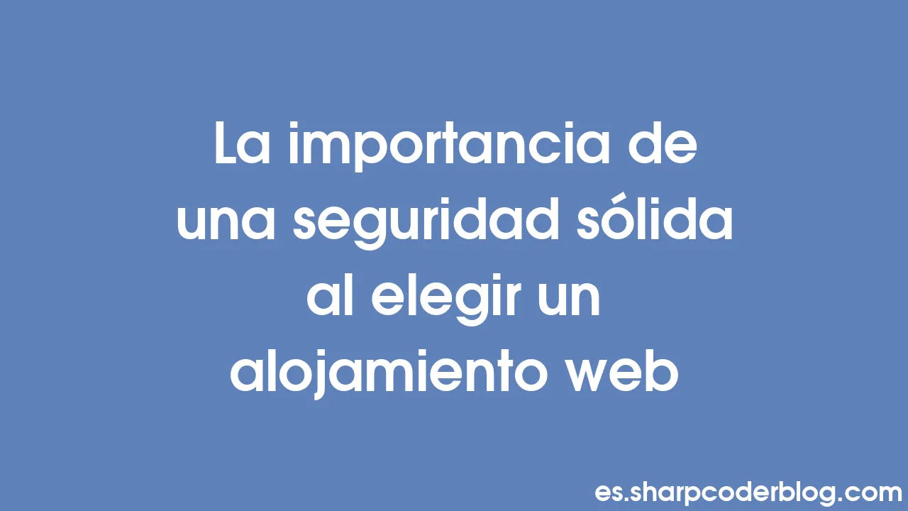 La importancia de una seguridad sólida al elegir un alojamiento web | Sharp Coder Blog