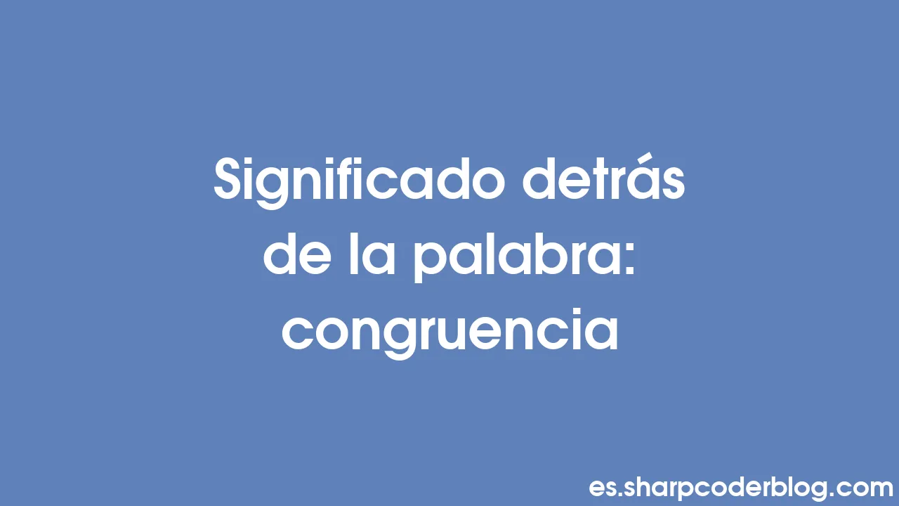 Significado Detrás De La Palabra Congruencia Sharp Coder Blog