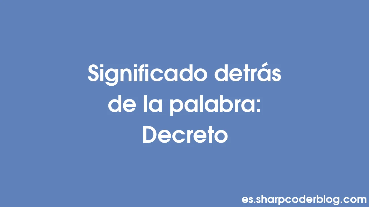 Significado Detrás De La Palabra Decreto Sharp Coder Blog