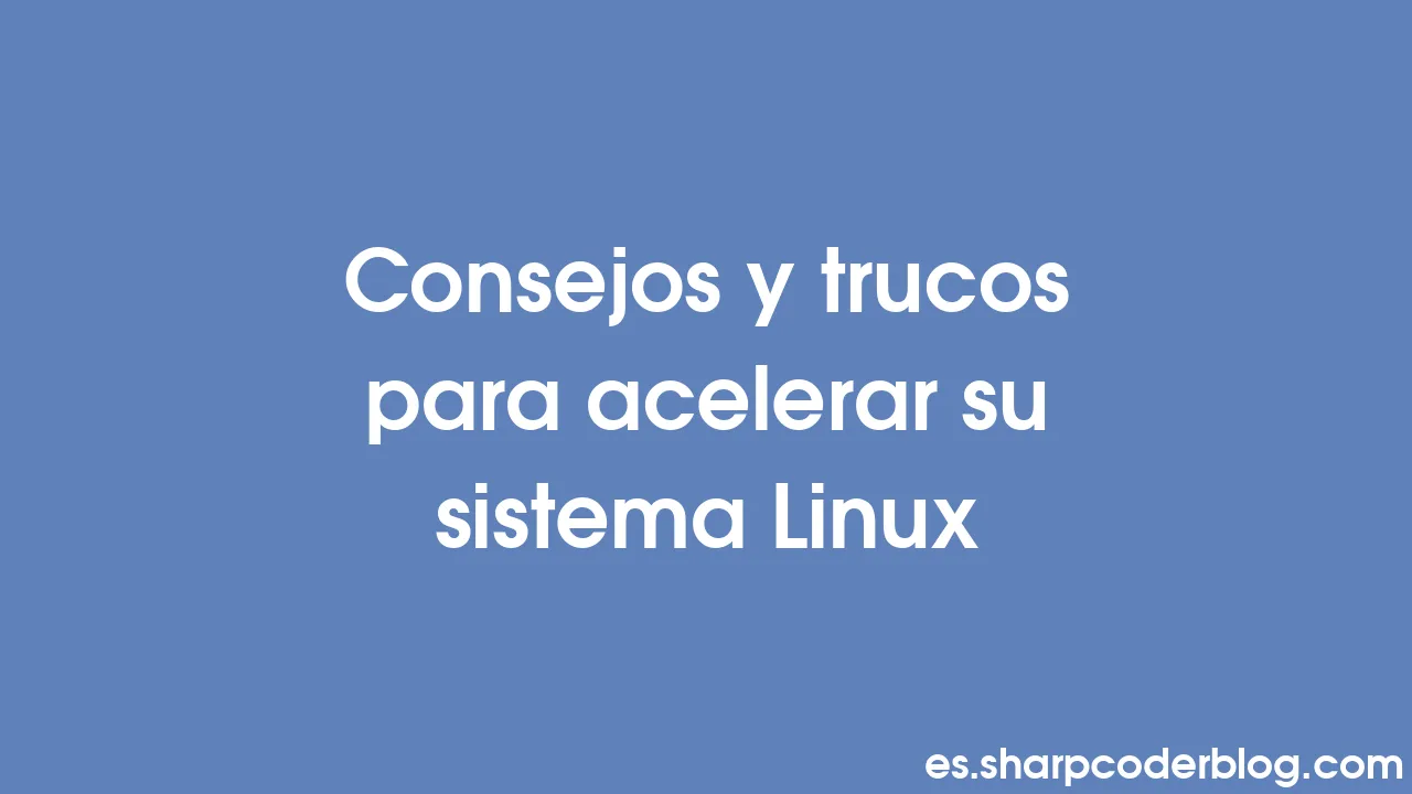 Consejos Y Trucos Para Acelerar Su Sistema Linux Sharp Coder Blog