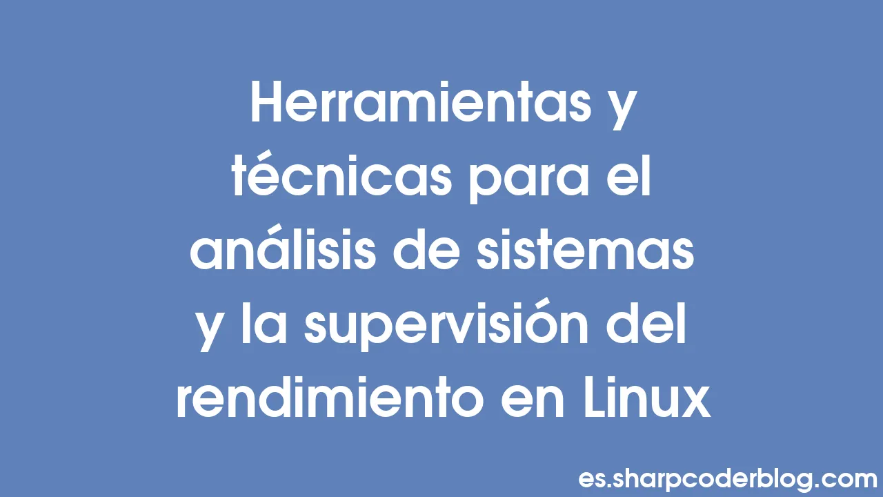 Herramientas Y Técnicas Para El Análisis De Sistemas Y La Supervisión Del Rendimiento En Linux