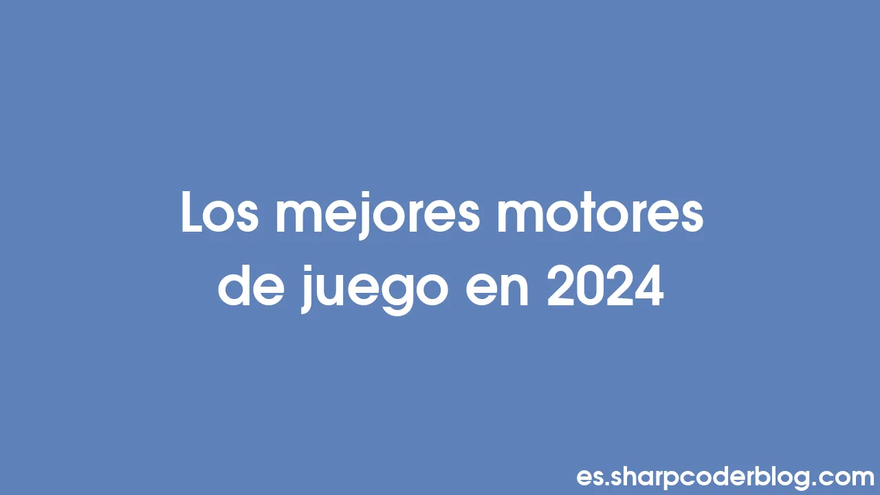Los mejores motores de juego en 2024 | Sharp Coder Blog