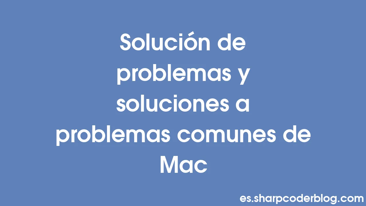 Solución de problemas y soluciones a problemas comunes de Mac | Sharp Coder Blog